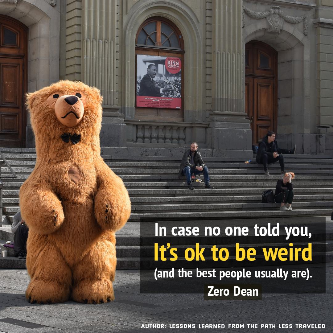 It's OK to be weird (and the best people usually are). - Zero Dean
